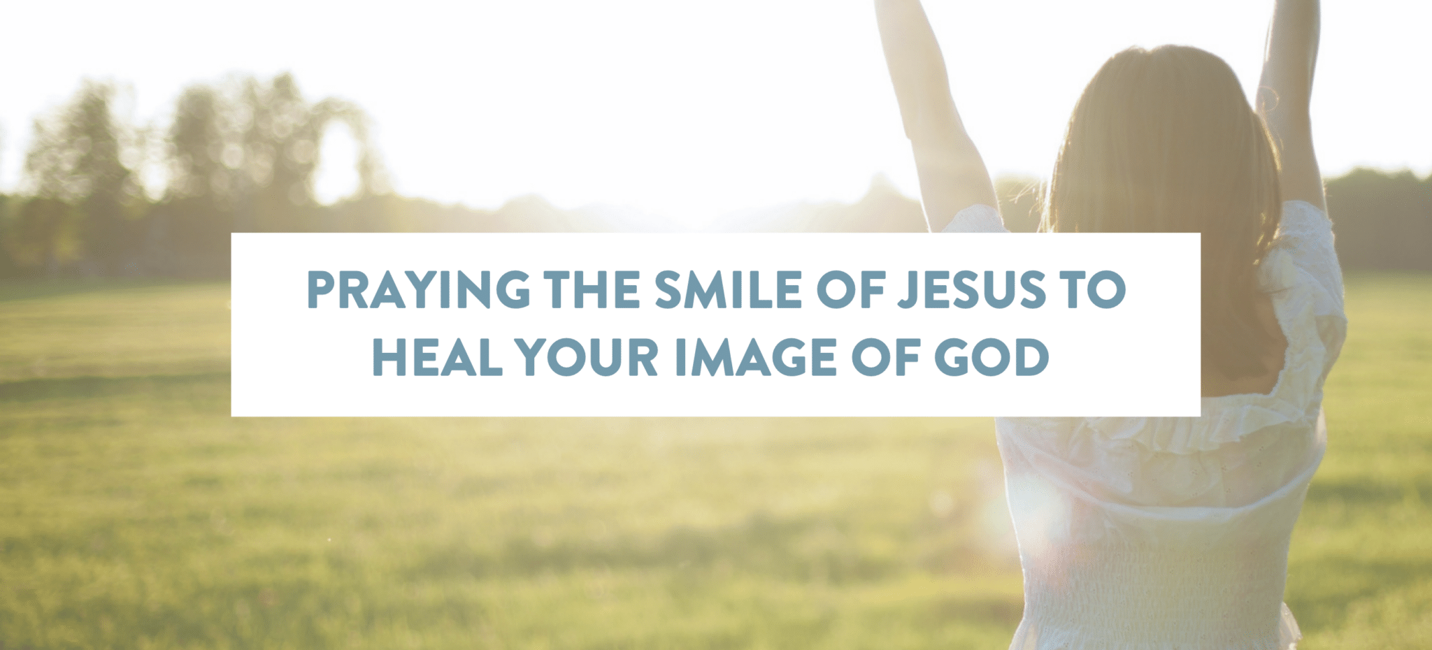 Praying the Smile of Jesus to Heal Your Image of God - Missio Nexus